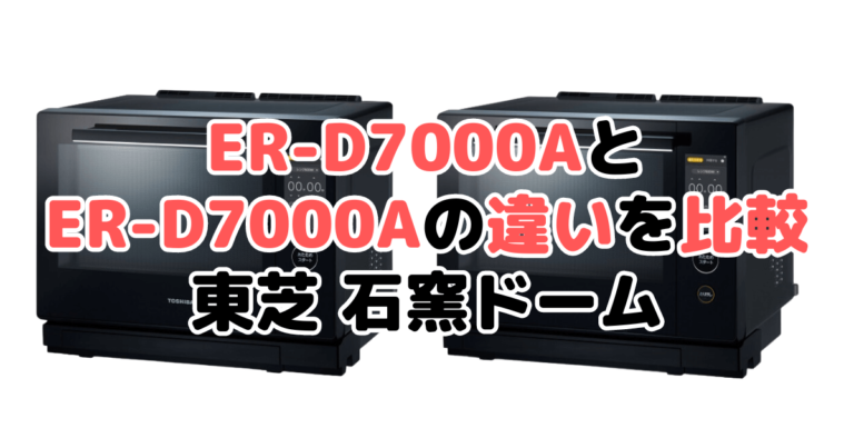 ER-D7000AとER-YD7000の違いを比較 東芝石窯ドーム | モノヒカ