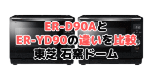 ER-D90AとER-YD90の違いを比較 東芝石窯ドーム | モノヒカ