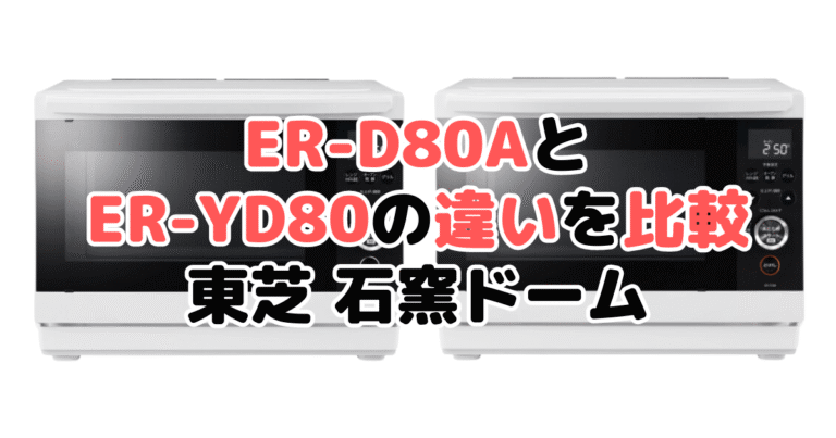 ER-D80AとER-YD80の違いを比較 東芝石窯ドーム | モノヒカ