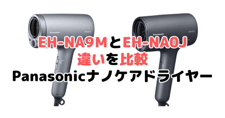 EH-NA9MとEH-NA0Jの違いを比較｜口コミも紹介！パナソニックナノケアドライヤー