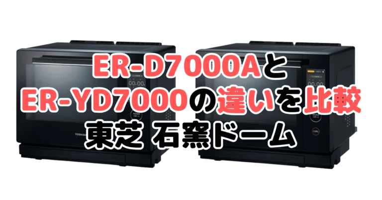 ER-D7000AとER-YD7000の違いを比較｜口コミも紹介！東芝石窯ドーム