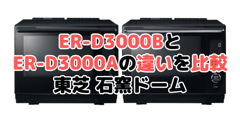 ER-D3000BとER-D3000Aの違いを比較｜口コミも紹介！東芝石窯ドーム
